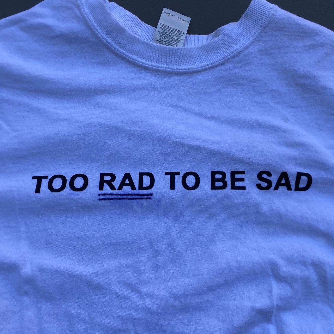 TOO RAD TO BE SAD T SHIRT small sharpie stain on... - Depop